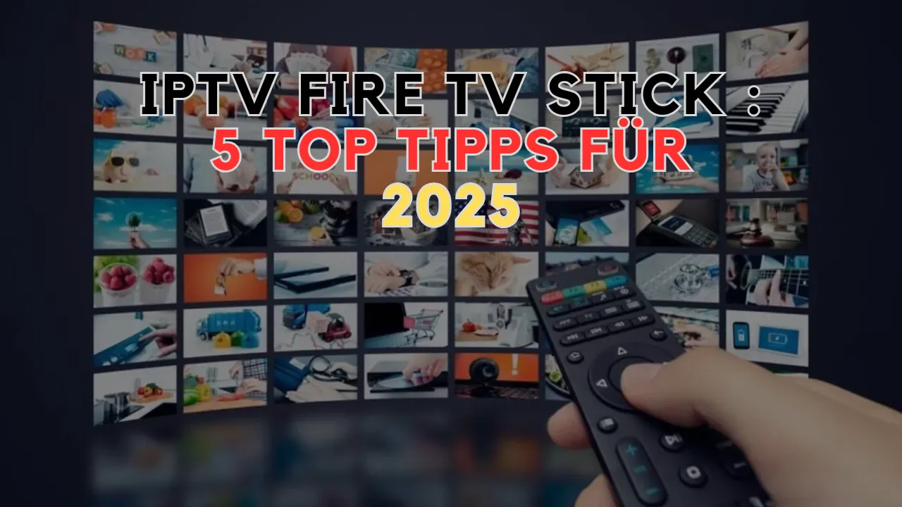 IPTV Fire TV Stick : 5 Top Tipps für 2025